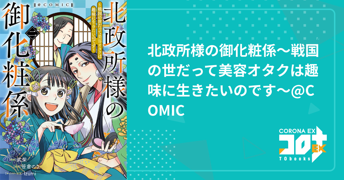 北政所様の御化粧係〜戦国の世だって美容オタクは趣味に生きたいのです〜comic 武柴漫画 笹倉のり原作 Izumi